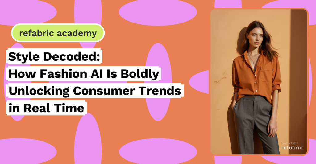 Style Decoded: How Fashion AI is Boldly Unlocking Consumer Trends in Real Time - Refabric